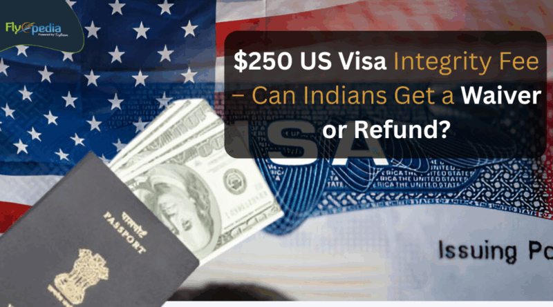 $250 US Visa Integrity Fee – Can Indians Get a Waiver or Refund?